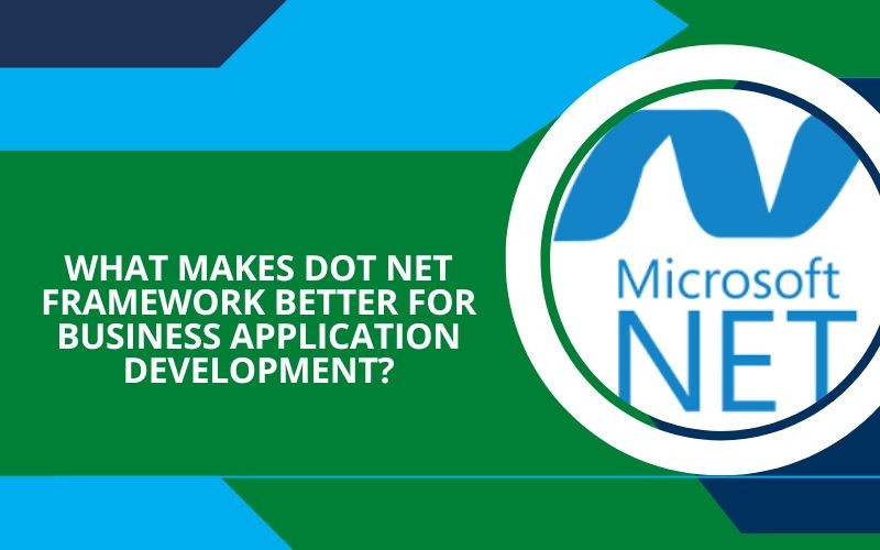 What Makes Dot Net Framework Better for Business Application Development? – Benefits of Choosing ...